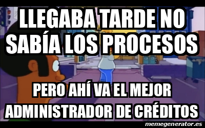 Meme Personalizado - llegaba tarde no sabía los procesos pero ahí va el ...