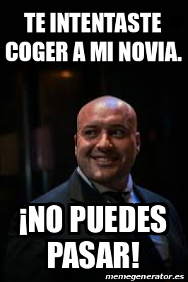Meme Personalizado - Te intentaste coger a mi novia. ¡No puedes pasar ...