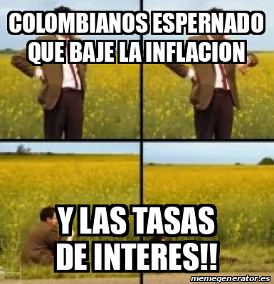 Meme Personalizado - Colombianos espernado que baje la inflacion y las ...