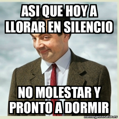 Meme Mr Bean - asi que hoy a llorar en silencio no molestar y pronto a dormir - 33316201
