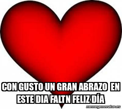 Meme Personalizado - Con gusto un gran abrazo en este dia faltN feliz ...