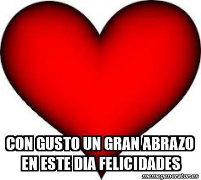 Meme Personalizado - Con gusto un gran abrazo en este dia felicidades ...