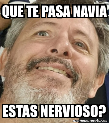 Meme Personalizado - Que te pasa Navia ESTAS NERVIOSO? - 33316499