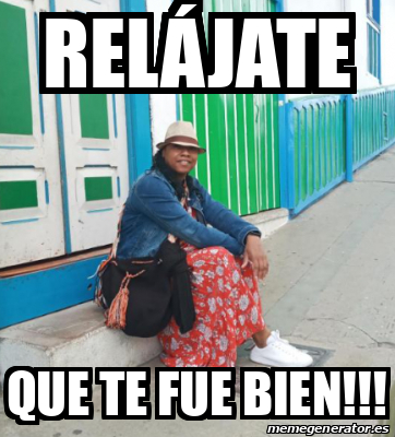 Meme Personalizado - relájate que te fue bien!!! - 33316583