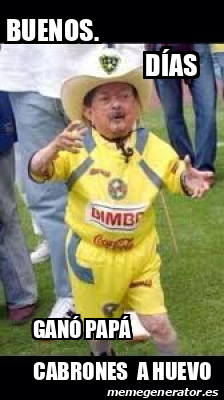 Meme Personalizado - buenos. días ganó papá cabrones a huevo - 33316762