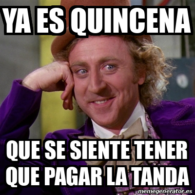 Meme Willy Wonka - ya ES QUINCENA qUE SE SIENTE TENER QUE PAGAR LA ...