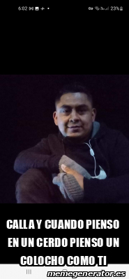 Meme Personalizado - Calla y cuando pienso en un cerdo pienso un ...