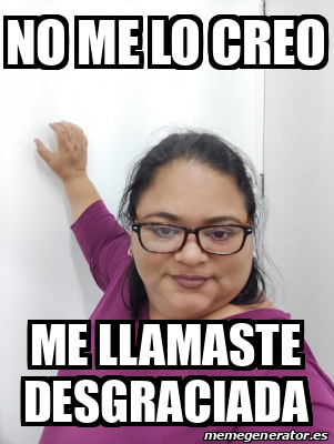 Meme Personalizado - NO ME LO CREO ME LLAMASTE DESGRACIADA - 33317202