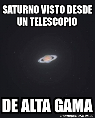 Meme Personalizado - Saturno visto desde un telescopio de alta gama ...