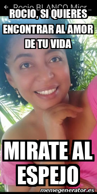 Meme Personalizado - ROCIO, SI QUIERES ENCONTRAR AL AMOR DE TU VIDA ...