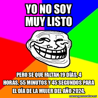 Meme Troll - Yo no soy muy listo Pero se que faltan 19 días, 4 horas ...