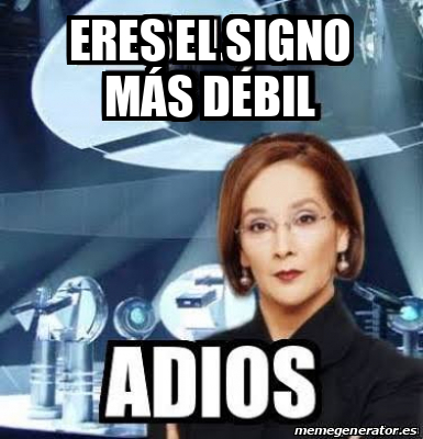 Meme Personalizado - ERES EL SIGNO MÁS DEBIL - 33318718