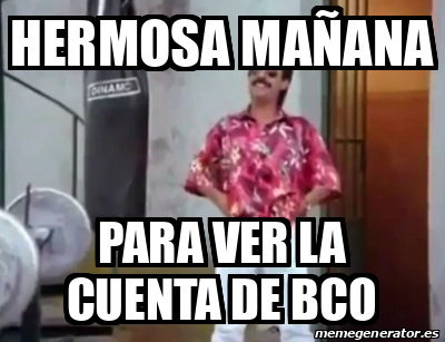 Meme Personalizado - Hermosa mañana para ver la cuenta de bco - 33318826