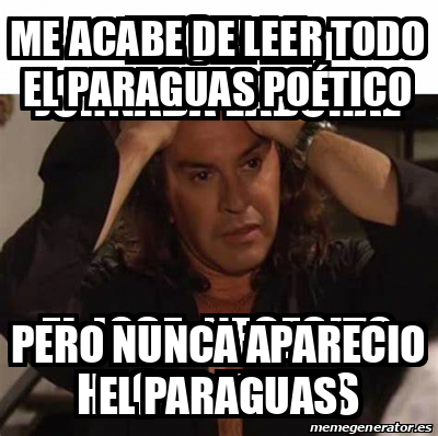 Meme Personalizado - me acabe de leer todo el paraguas POÉTICO pero ...