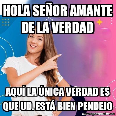 Meme Personalizado - Hola señor amante de la verdad Aquí la única ...