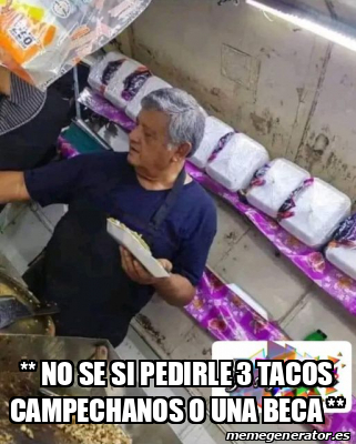Meme Personalizado - ** No se si pedirle 3 tacos campechanos o una beca ...