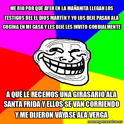 Meme Troll - Me río por qué ayer en la mañanita llegan los testigos del ...