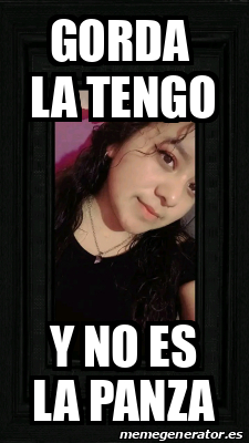 Meme Personalizado - Gorda la tengo Y no es la panza - 33320728