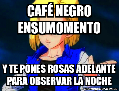 Meme Personalizado - Café negro ensumomento Y te pones rosas adelante ...