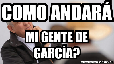 Meme Personalizado - Como andará mi gente de García? - 33321062