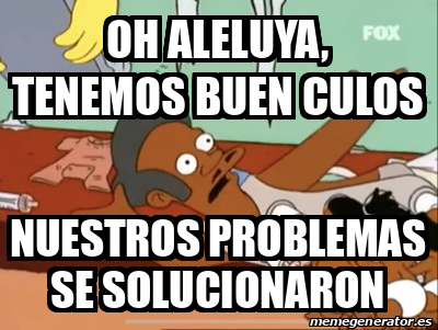 Meme Personalizado - Oh aleluya, tenemos buen culos Nuestros problemas ...