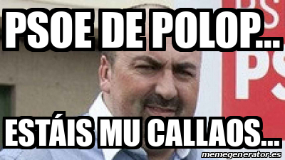 Meme Personalizado - PSOE DE POLOP... ESTÁIS MU CALLAOS... - 33321134