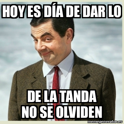 Meme Mr Bean - Hoy es día de dar lo De la tanda no se olviden - 33321331