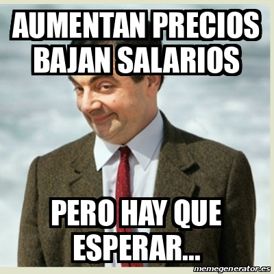 Meme Mr Bean - AUMENTAN PRECIOS BAJAN SALARIOS PERO HAY QUE ESPERAR ...