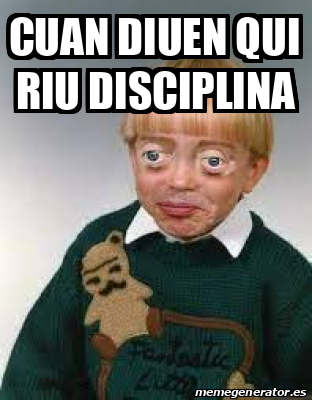Meme Personalizado - CUAn diuen qui riu disciplina - 33321583