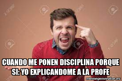Meme Personalizado - CUANDO ME PONEN DISCIPLINA PORQUE SI: YO ...