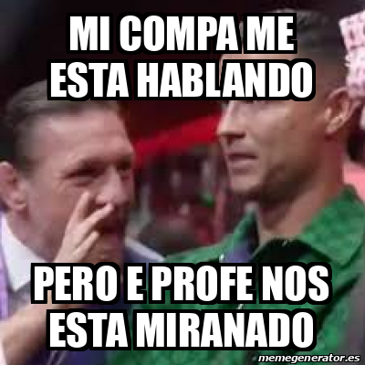 Meme Personalizado - mi compa me esta hablando pero e profe nos esta ...