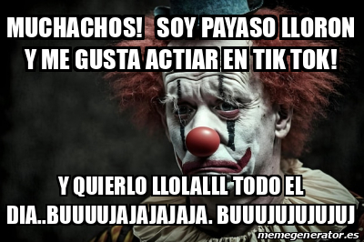 Meme Personalizado - MUCHACHOS! SOY PAYASO LLORON Y ME GUSTA ACTIAR EN ...