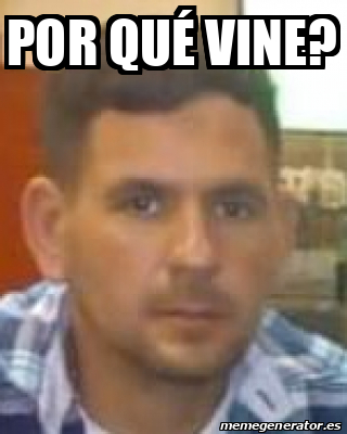Meme Personalizado - Por qué vine? - 33321811