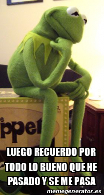 Meme Personalizado - luego recuerdo por todo lo bueno que he pasado y ...