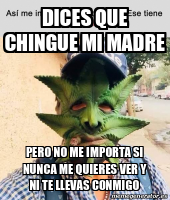 Meme Personalizado - Dices que chingue mi madre Pero no me importa si ...