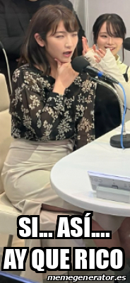 Meme Personalizado - SI... ASÍ.... AY QUE RICO - 33322355