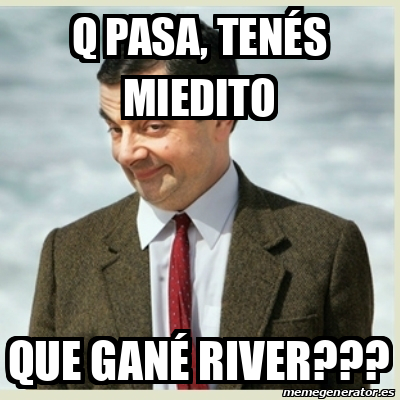 Meme Mr Bean - Q pasa, tenés miedito Que gané River??? - 33322590