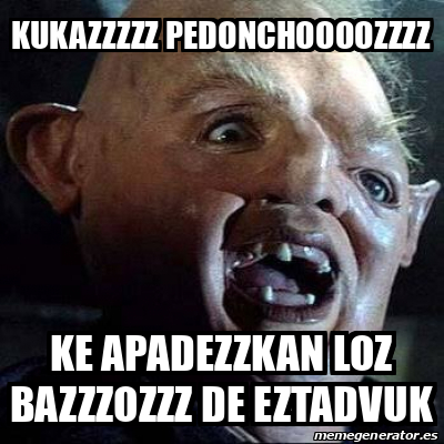 Meme Personalizado - kukazzzzz pedonchoooozzzz ke apadezzkan Loz ...