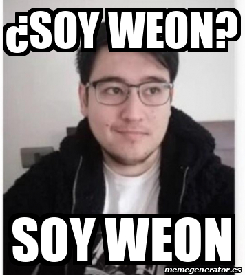 Meme Personalizado - ¿soy weon? Soy weon - 33323738