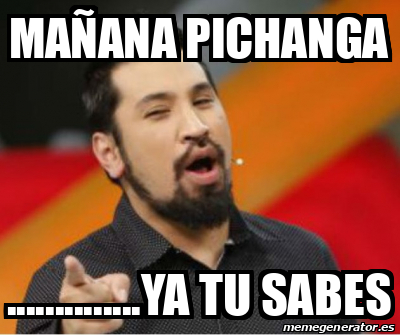 Meme Personalizado - mañana pichanga ..............ya tu sabes - 33323906
