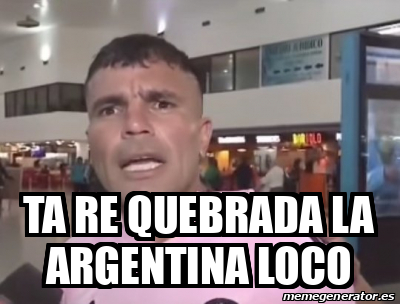 Meme Personalizado - Ta re quebrada la argentina loco - 33324239