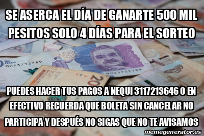Meme Personalizado - Se Aserca el día de ganarte 500 mil pesitos solo 4 ...