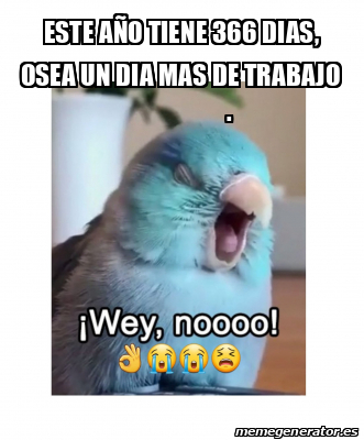 Meme Personalizado - ESTE AÑO TIENE 366 DIAS, OSEA UN DIA MAS DE ...