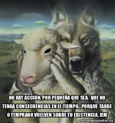 Meme Personalizado - No hay acción, por pequeña que sea, que no tenga ...