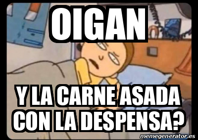 Meme Personalizado - Oigan Y la carne asada con la despensa? - 33326370