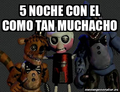 Meme Personalizado - 5 NOCHE Con el como tan muchacho - 33326542