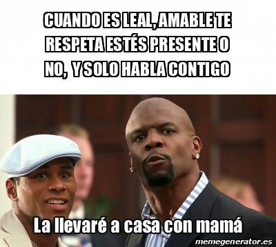 Meme Personalizado - cuando es leal, AMABLE te respeta estés presente o ...