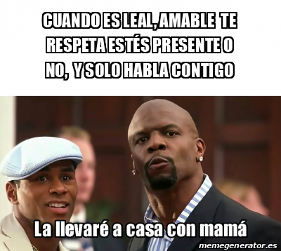 Meme Personalizado - cuando es leal, AMABLE te respeta estés presente o ...