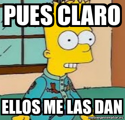 Meme Personalizado - Pues claro Ellos me las dan - 33326823