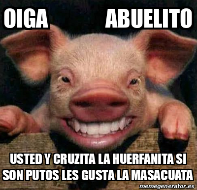 Meme Personalizado - oiga abuelito usted y cruzita la huerfanita si son ...